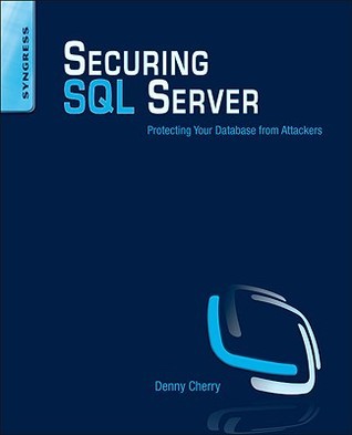 Securing SQL Server: Protecting Your Database from Attackers by Denny Cherry | Goodreads