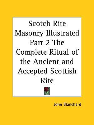 Scotch Rite Masonry Illustrated Part 2 The Complete Ritual of the Ancient and Accepted Scottish ...