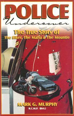 Police Undercover: The True Story of the Biker, the Mafia & the Mountie ...