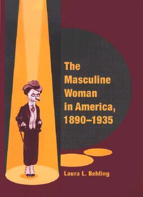 The Masculine Woman in America, 1890-1935 by Laura L. Behling | Goodreads