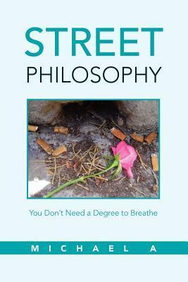 Street Philosophy: You Don't Need a Degree to Breathe by Michael A ...