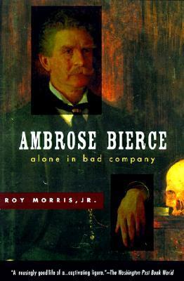 Ambrose Bierce: Alone in Bad Company by Roy Morris Jr. | Goodreads