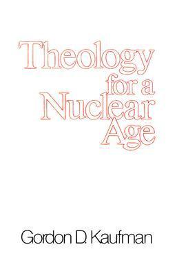 Theology for a Nuclear Age by Gordon D. Kaufman | Goodreads