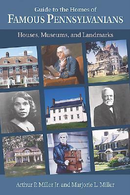 Guide to the Homes of Famous Pennsylvanians: Houses, Museums, and ...