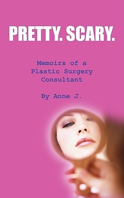 Pretty. Scary.: Memoirs of a Plastic Surgery Consultant by Anne J. | Goodreads