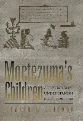 Moctezuma's Children: Aztec Royalty under Spanish Rule, 1520–1700 by ...