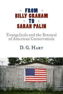 From Billy Graham to Sarah Palin: Evangelicals and the Betrayal of ...
