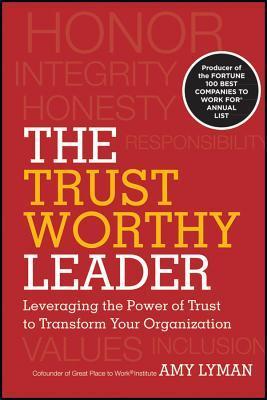 The Trustworthy Leader: Leveraging the Power of Trust to Transform Your ...