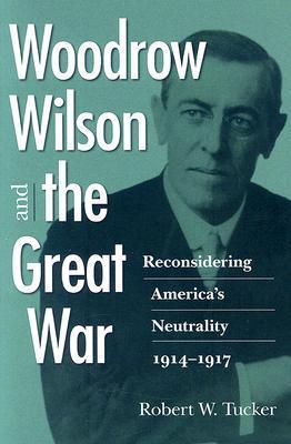 Woodrow Wilson and the Great War: Reconsidering America's Neutrality ...