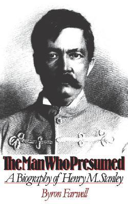 The Man Who Presumed: A Biography of Henry M. Stanley by Byron Farwell ...
