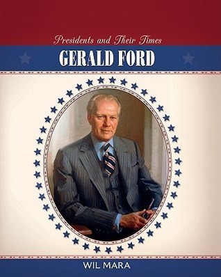 Gerald Ford (Presidents and Their Times) by Wil Mara | Goodreads