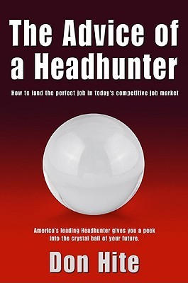 The Advice of a Headhunter: How to Land the Perfect Job in Today's ...