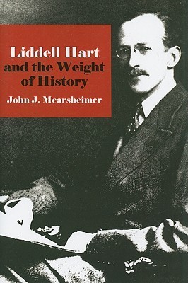 Liddell Hart and the Weight of History by John J. Mearsheimer | Goodreads