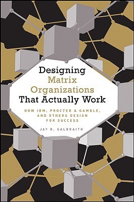 Designing Matrix Organizations that Actually Work: How IBM, Procter ...