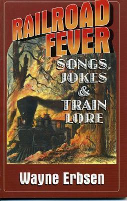 Railroad Fever: Songs, Jokes & Train Lore by Wayne Erbsen | Goodreads