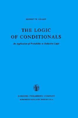 The Logic of Conditionals: An Application of Probability to Deductive Logic by Ernest W. Adams ...