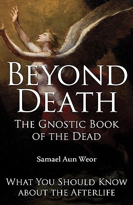 Beyond Death: The Gnostic Book of the Dead by Samael Aun Weor | Goodreads