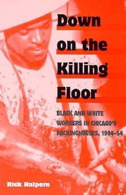Down on the Killing Floor: Black and White Workers in Chicago's ...