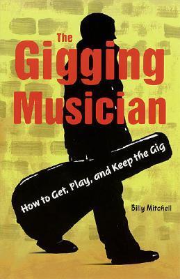 The Gigging Musician: How to Get, Play and Keep the Gig by Billy ...