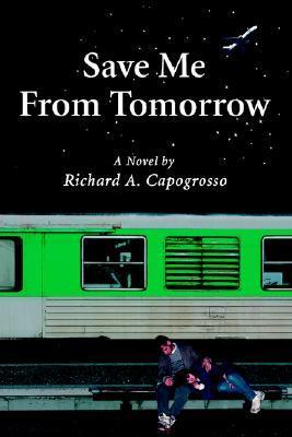SAVE ME FROM TOMORROW by Richard Capogrosso | Goodreads