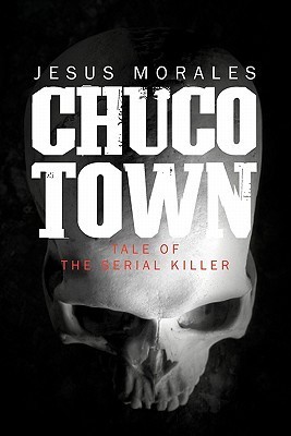 Chuco Town: Tale of the Serial Killer by Jesus Morales | Goodreads