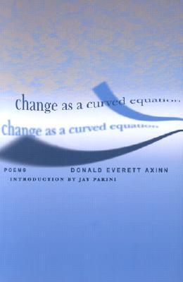 Change As a Curved Equation: Poems by Donald Everett Axinn | Goodreads