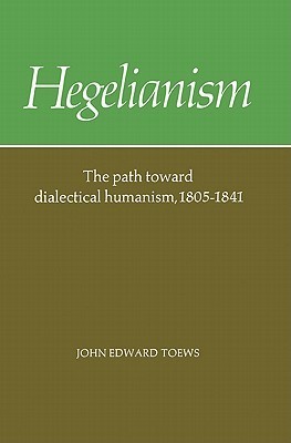 Hegelianism - The Path Toward Dialectical Humanism, 1805-1841 by John E ...