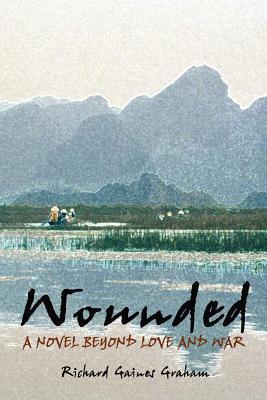 Wounded - A Novel Beyond Love and War by Richard Gaines Graham | Goodreads