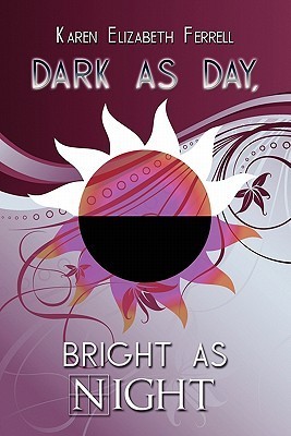 Dark as Day, Bright as Night by Karen Elizabeth Ferrell | Goodreads