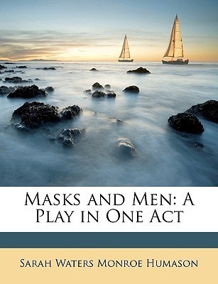 Masks and Men: A Play in One Act by Sarah Waters Monroe Humason | Goodreads