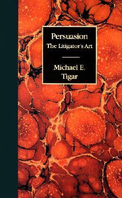 Persuasion: The Litigator's Art by Michael E. Tigar | Goodreads