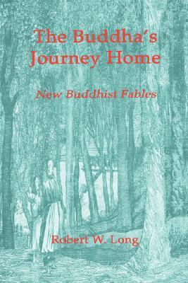 The Buddha's Journey Home: New Buddhist Fables by Robert Long | Goodreads
