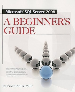 Microsoft SQL Server 2008: A Beginner's Guide by Dusan Petkovic | Goodreads