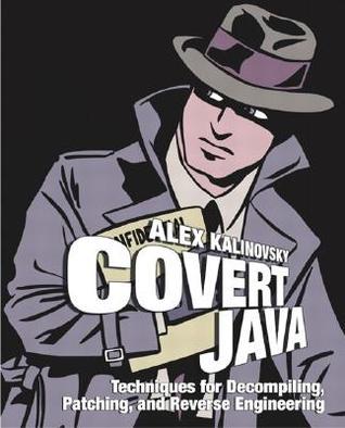 Covert Java: Techniques for Decompiling, Patching, and Reverse Engineering by Alex Kalinovsky ...