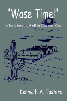 "Wase Time!": A Teen's Memoir of Gila River Internment Camp by Kenneth ...