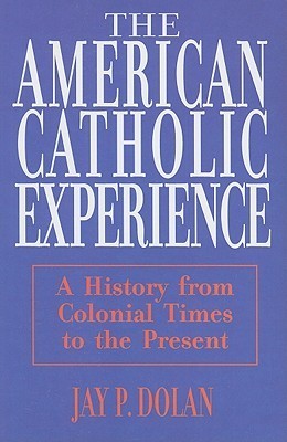 American Catholic Experience: A History from Colonial Times to the ...