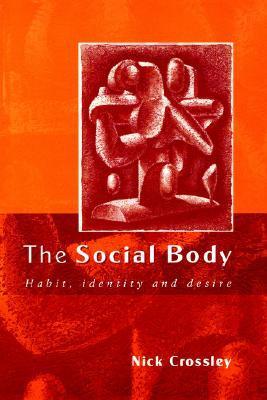 The Social Body: Habit, Identity and Desire by Nick Crossley | Goodreads