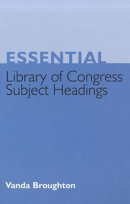 Essential Library of Congress Subject Headings by Vanda Broughton ...