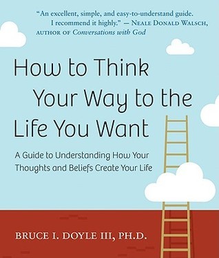 How to Think Your Way to the Life You Want: A Guide to Understanding ...