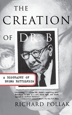 The Creation of Doctor B: A Biography of Bruno Bettelheim by Richard ...