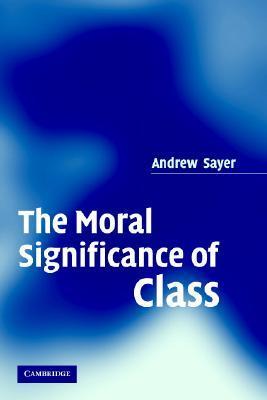 The Moral Significance of Class by Andrew Sayer | Goodreads