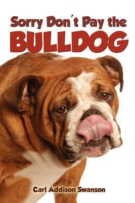 Sorry Don't Pay the Bulldog by Carl Addison Swanson | Goodreads