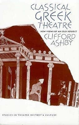 Classical Greek Theatre: New Views of an Old Subject by Clifford Ashby ...