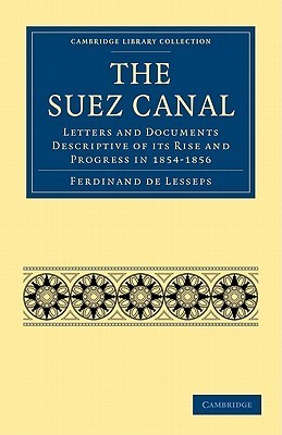 The Suez Canal: Letters and Documents Descriptive of its Rise and ...