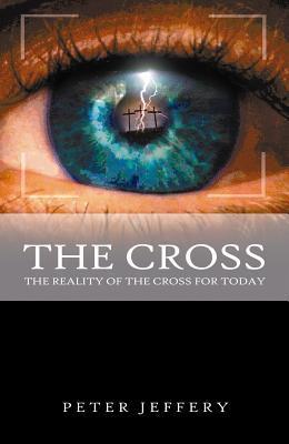 The Cross: The Reality of the Cross for Today by Peter Jeffery | Goodreads