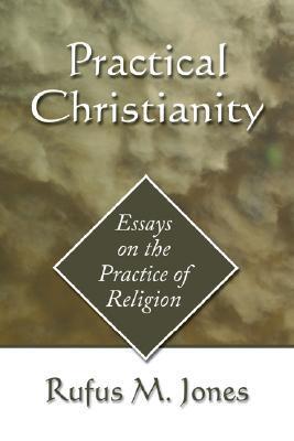 Practical Christianity: Essays on the Practice of Religion by Rufus ...