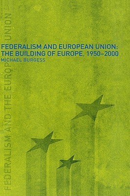 Federalism and the European Union: The Building of Europe, 1950-2000 by ...