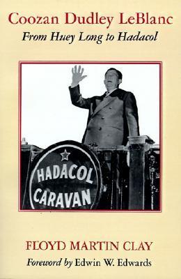 Coozan Dudley Leblanc: From Huey Long to Hadacol by Floyd Martin Clay ...