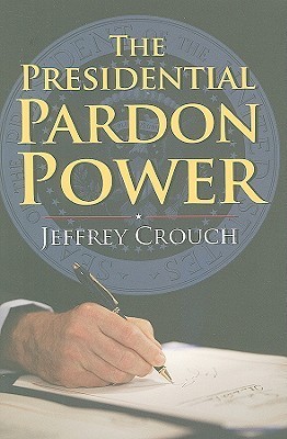 The Presidential Pardon Power by Jeffrey P. Crouch | Goodreads