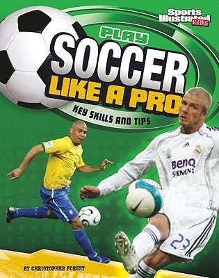 Play Soccer Like a Pro: Key Skills and Tips by Christopher Forest ...